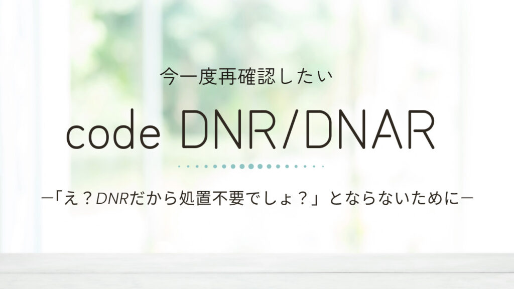 code DNR/DNARを理解する —「え？DNRだから処置不要でしょ？」とならないために— | CEじゃーなる