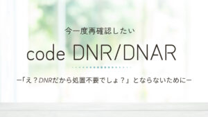 code DNR/DNARを理解する —「え？DNRだから処置不要でしょ？」とならないために— | CEじゃーなる
